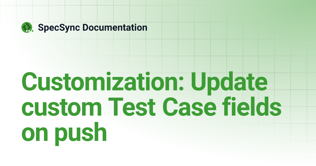 Customization: Update custom Test Case fields on push | SpecSync ... Customization: Update custom Test Case fields on push | SpecSync ...